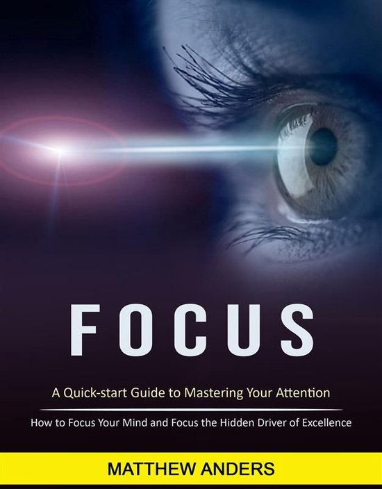 Focus: A Quick-start Guide to Mastering Your Attention (How to Focus ...