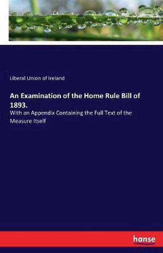 An Examination of the Home Rule Bill of 1893., Liberal Union Of Ireland ...