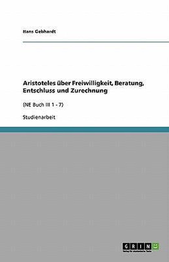Aristoteles über Freiwilligkeit, Beratung, Entschluss und Zurechnung ...