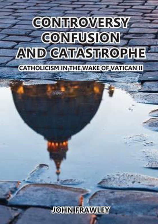 Controversy Confusion and Catastrophe - Catholicism in the Wake of ...