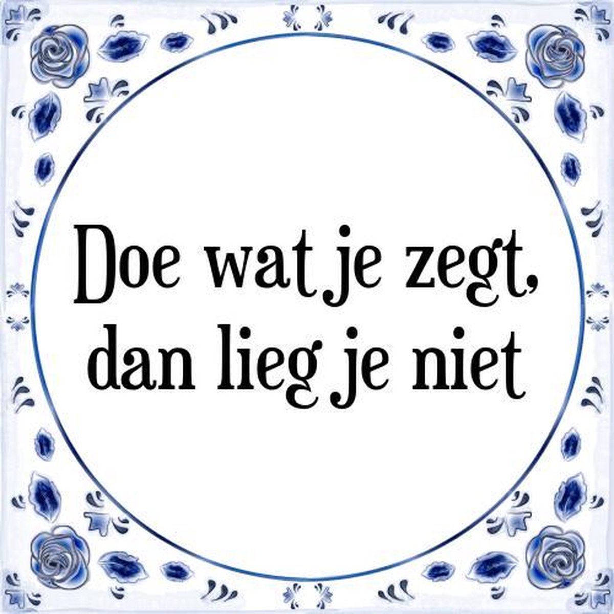 Tegeltje met Spreuk (Tegeltjeswijsheid): Doe wat je zegt, dan lieg je ...
