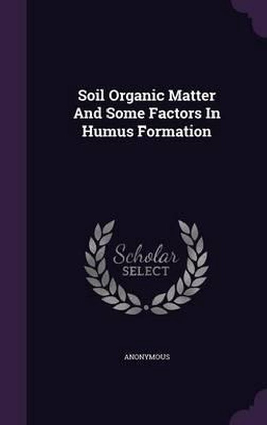 Soil Organic Matter and Some Factors in Humus Formation, Anonymous ...