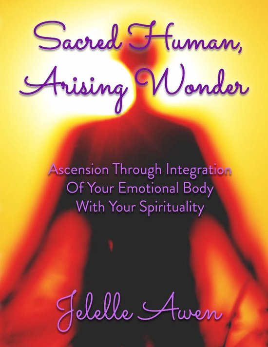 Sacred Human, Arising Wonder: Ascension Through Integration of Your ...