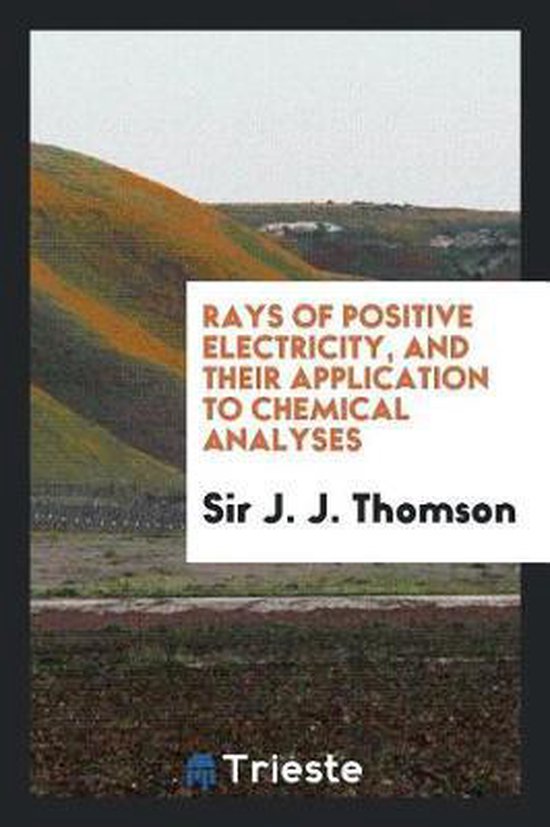 Rays of Positive Electricity, and Their Application to Chemical ...