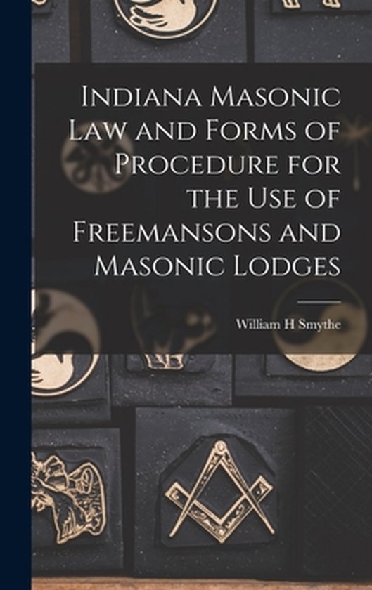 Indiana Masonic Law and Forms of Procedure for the Use of Freemansons ...