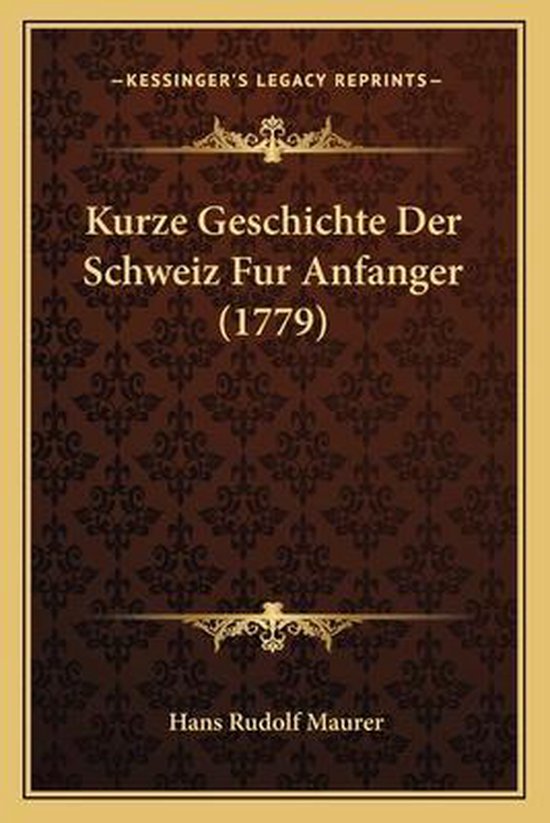 Kurze Geschichte Der Schweiz Fur Anfanger (1779), Hans Rudolf Maurer ... Kurze Geschichte Der Schweiz Fur Anfanger (1779), Hans Rudolf Maurer ...
