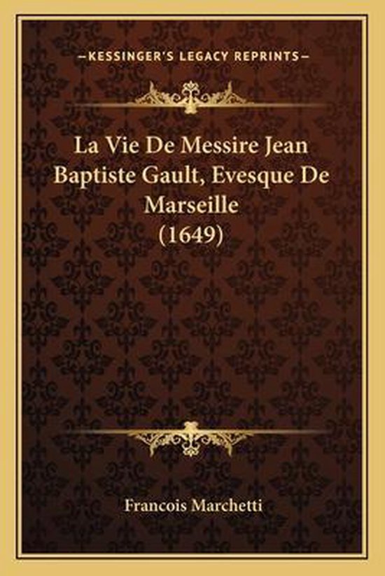 La Vie de Messire Jean Baptiste Gault, Evesque de Marseille (1649 ...