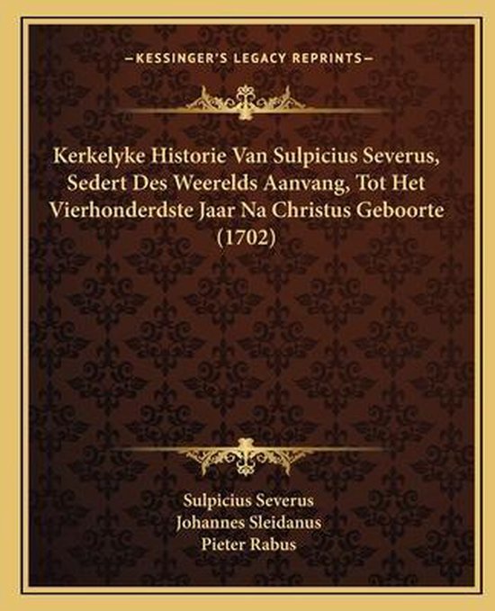 Kerkelyke Historie Van Sulpicius Severus, Sedert Des Weerelds Aanvang ...