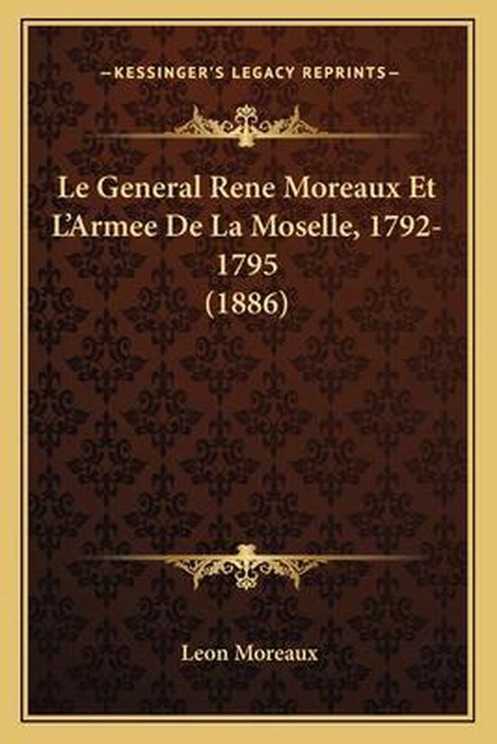 Le General Rene Moreaux Et L'Armee de La Moselle, 1792-1795 (1886 ...