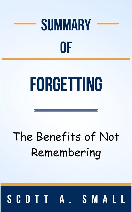 Summary Of Forgetting The Benefits of Not Remembering by Scott A. Small (ebook), Ideal... | bol