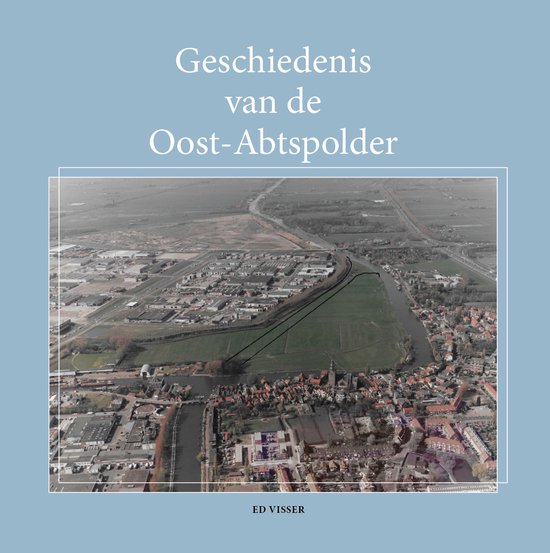 Geschiedenis van de Oost-Abtspolder, Ed Visser | 9789081782166 | Boeken ...
