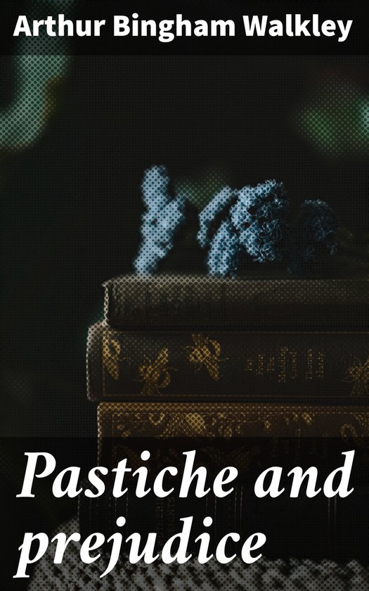 Pastiche and prejudice (ebook), Arthur Bingham Walkley | 4066339524750 ...