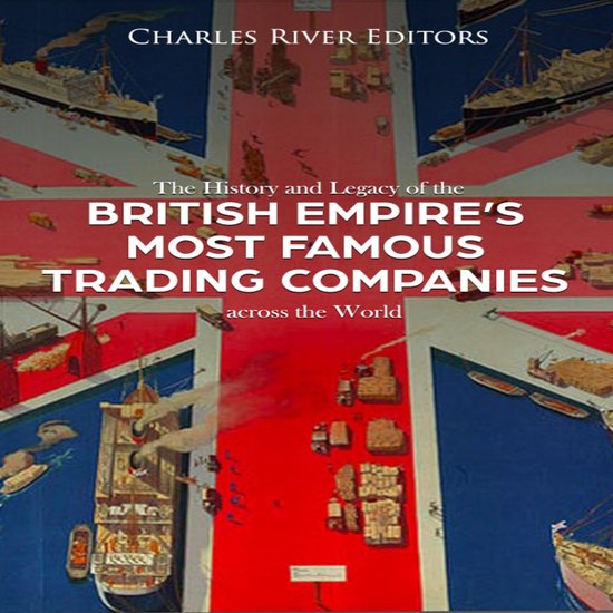 History and Legacy of the British Empire's Most Famous Trading ...