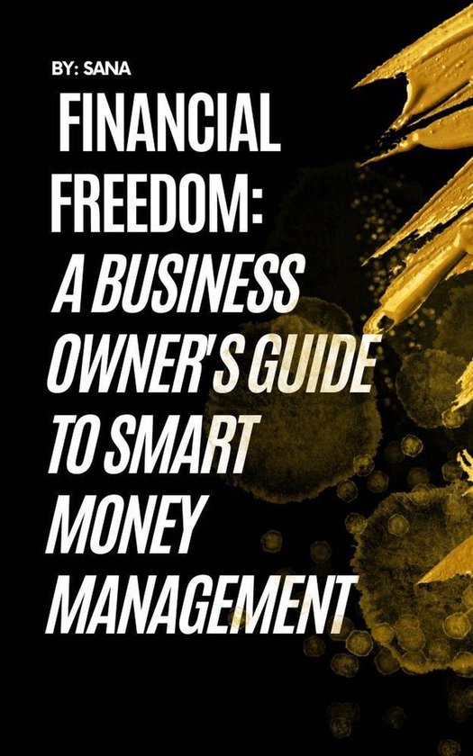 Financial Freedom: A Business Owner's Guide To Smart Money Management (ebook), Sana |... | bol