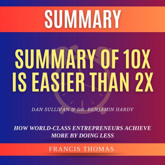 Summary of 10X Is Easier Than 2X by Dan Sullivan & Dr. Benjamin Hardy ...