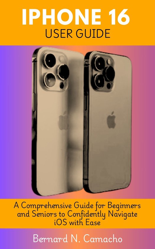 IPHONE 16 USER GUIDE: (ebook), Bernard N. Camacho | 1230008367020 ...