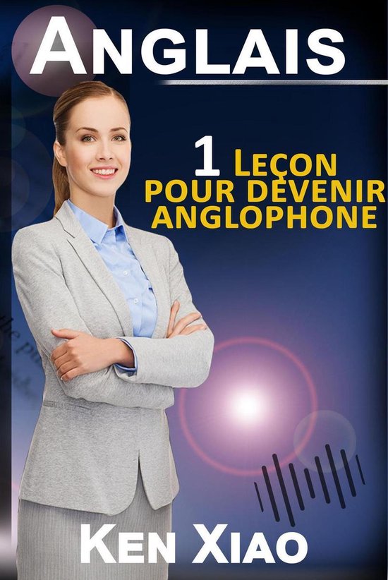 Anglais : 1 Leçon pour devenir anglophone (ebook), Ken Xiao ...