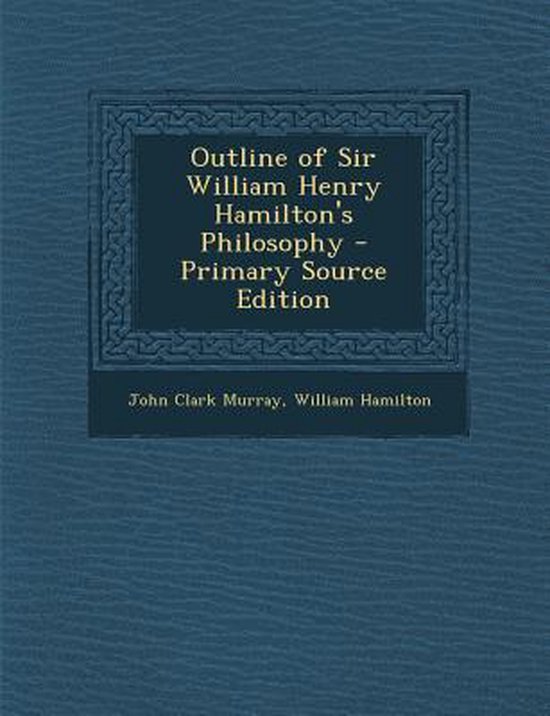 Outline of Sir William Henry Hamilton's Philosophy, John Clark Murray ...