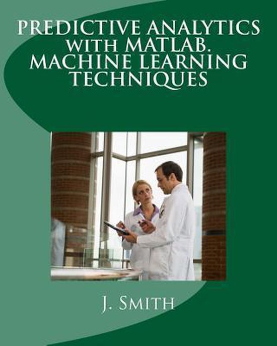 Predictive Analytics with MATLAB. Machine Learning Techniques, J Smith ... Predictive Analytics with MATLAB. Machine Learning Techniques, J Smith ...