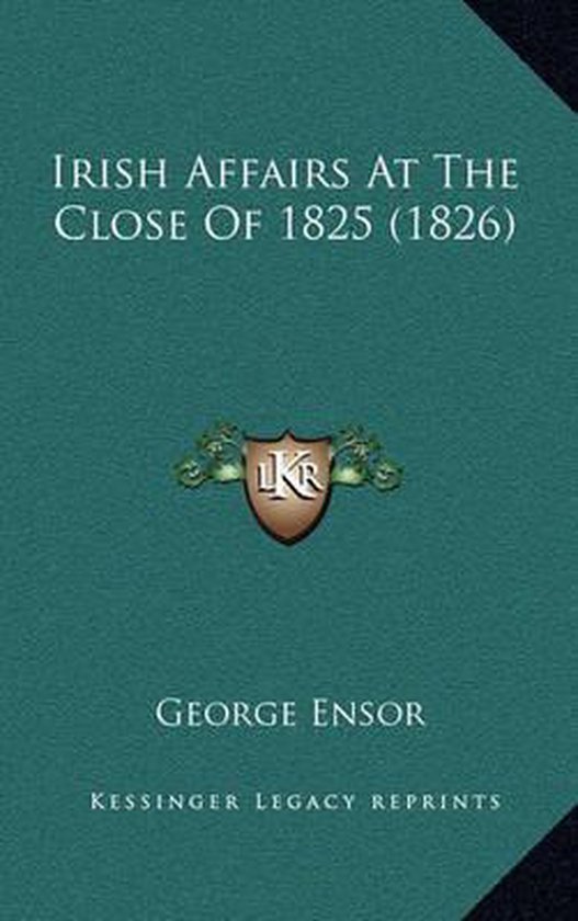 Irish Affairs at the Close of 1825 (1826), George Ensor | 9781168934581 ...