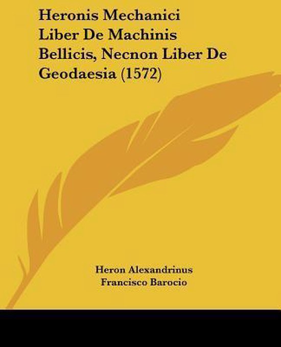 Heronis Mechanici Liber de Machinis Bellicis, Necnon Liber de Geodaesia ...