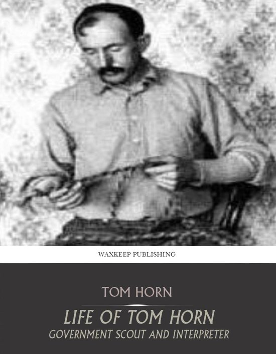 Life of Tom Horn Government Scout and Interpreter (ebook), Tom Horn ...