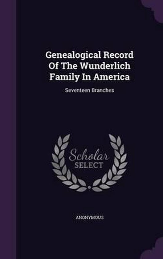 Genealogical Record of the Wunderlich Family in America, Anonymous ...