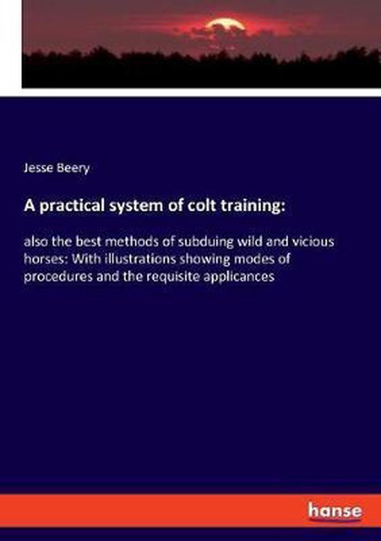 A practical system of colt training: also the best methods of subduing ...