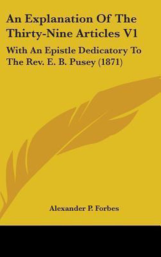 An Explanation of the Thirty-Nine Articles V1, Alexander P. Forbes ...