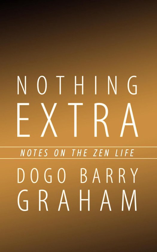 Nothing Extra: Notes on the Zen Life (ebook), Dogo Barry Graham ...