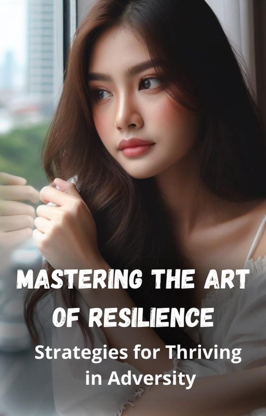 Mastering the Art of Resilience: Strategies for Thriving in Adversity ... Mastering the Art of Resilience: Strategies for Thriving in Adversity ...
