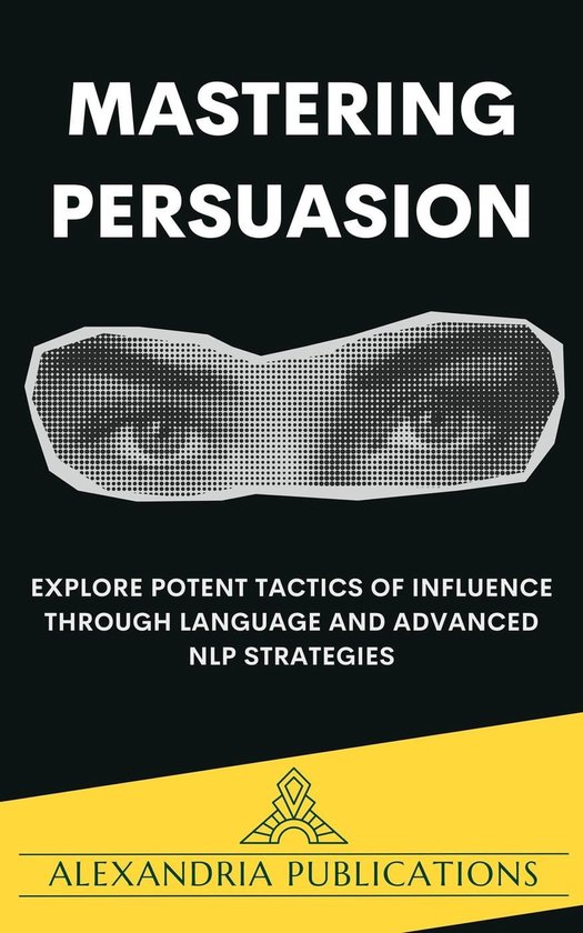Mastering Persuasion: Explore Potent Tactics of Influence through ... Mastering Persuasion: Explore Potent Tactics of Influence through ...