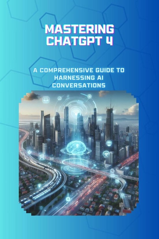 Mastering ChatGPT 4: A Comprehensive Guide to Harnessing AI Conversations (ebook),... | bol