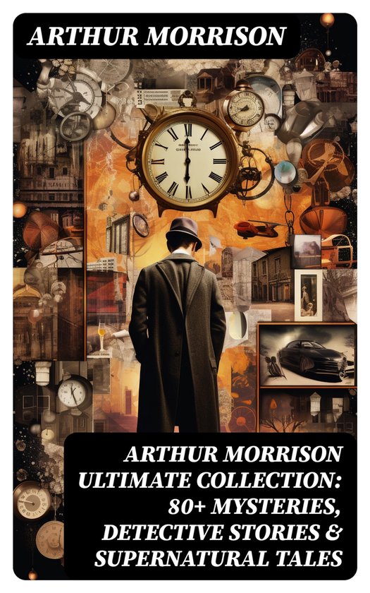ARTHUR MORRISON Ultimate Collection: 80+ Mysteries, Detective Stories ...