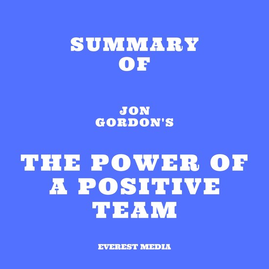 Summary of Jon Gordon's The Power of a Positive Team, Everest Media ...