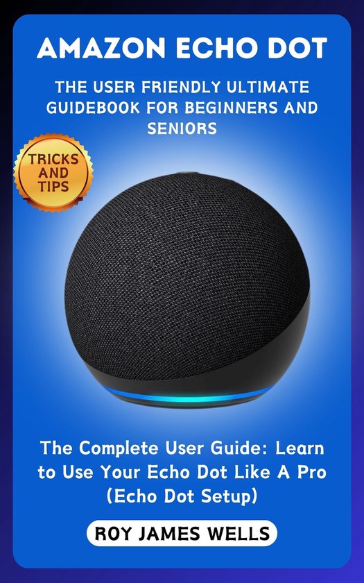 AMAZON ECHO DOT-THE USER FRIENDLY ULTIMATE GUIDEBOOK FOR BEGINNERS AND SENIORS... | bol