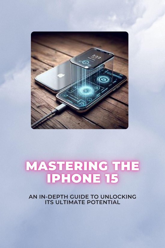 Mastering the iPhone 15: An In-Depth Guide to Unlocking its Ultimate ...