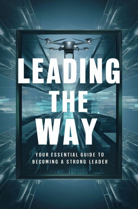 Leading The Way: Your Essential Guide To Becoming A Strong Leader ...