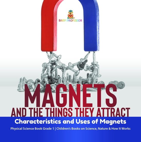 Magnets and the Things They Attract : Characteristics and Uses of ...