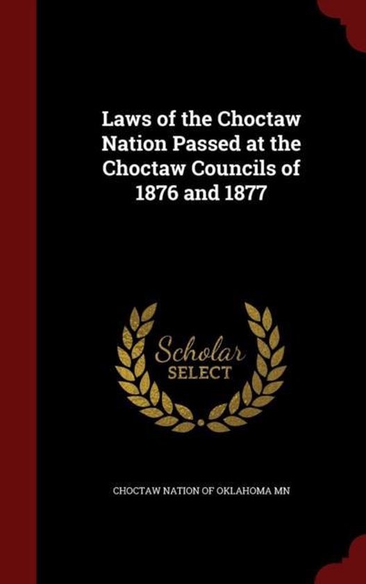 Laws of the Choctaw Nation Passed at the Choctaw Councils of 1876 and ...