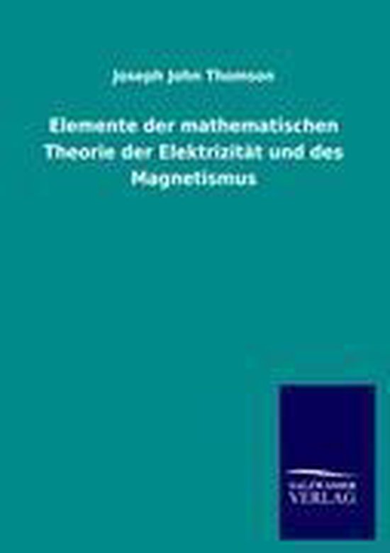 Elemente der mathematischen Theorie der Elektrizität und des ... Elemente der mathematischen Theorie der Elektrizität und des ...