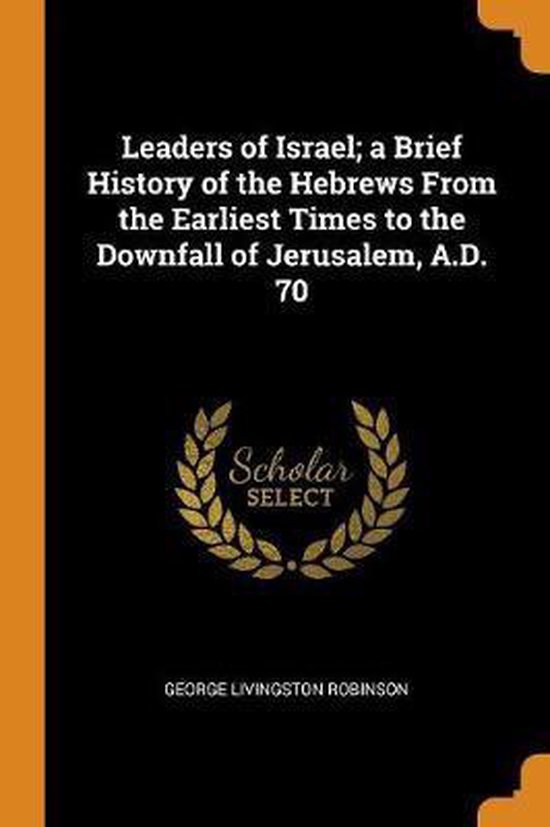 Leaders of Israel; A Brief History of the Hebrews from the Earliest ...