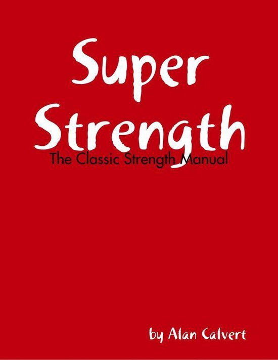 Super Strength: The Classic Strength Manual (ebook), Alan Calvert | 9780992871239 | Boeken | bol