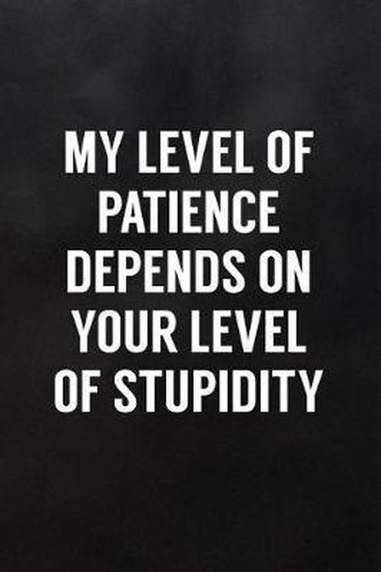 My Level of Patience Depends on Your Level of Stupidity, Snarky ...