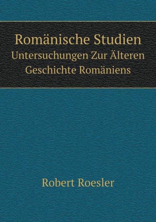 Romanische Studien Untersuchungen Zur AElteren Geschichte Romaniens ...