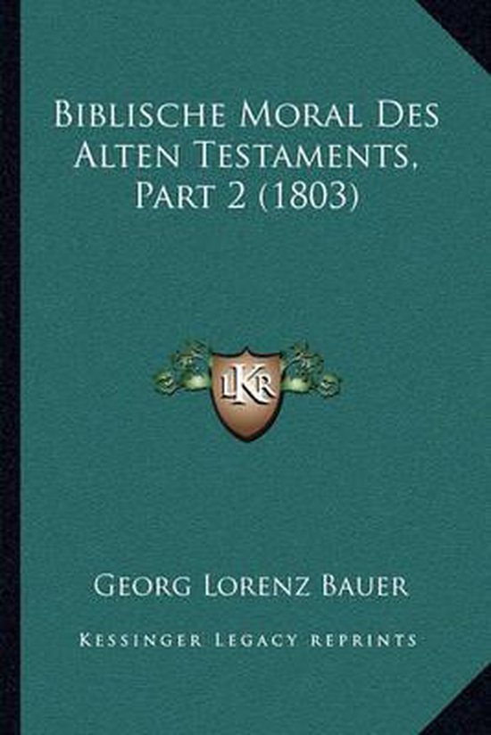 Biblische Moral Des Alten Testaments, Part 2 (1803), Georg Lorenz Bauer ... Biblische Moral Des Alten Testaments, Part 2 (1803), Georg Lorenz Bauer ...
