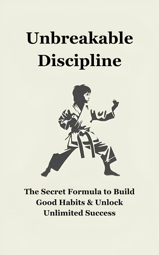 Unbreakable Discipline: The Secret Formula to Build Good Habits ...
