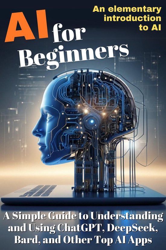 AI for Beginners: A Simple Guide to Understanding and Using ChatGPT, DeepSeek, Bard,... | bol