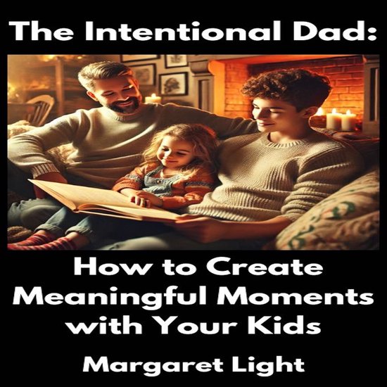 Intentional Dad, The: How to Create Meaningful Moments with Your Kids ...