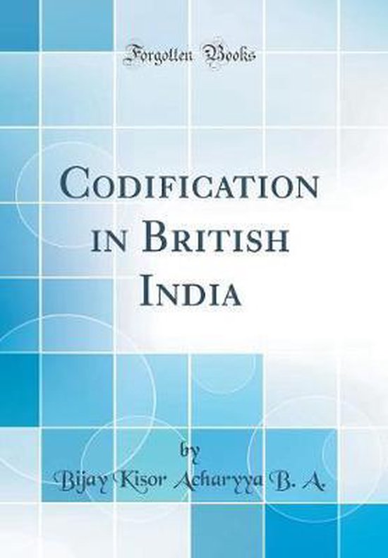 Codification in British India (Classic Reprint), Bijay Kisor Acharyya B ...